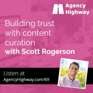 Building trust with content curation with Scott Rogerson - Agency Highway